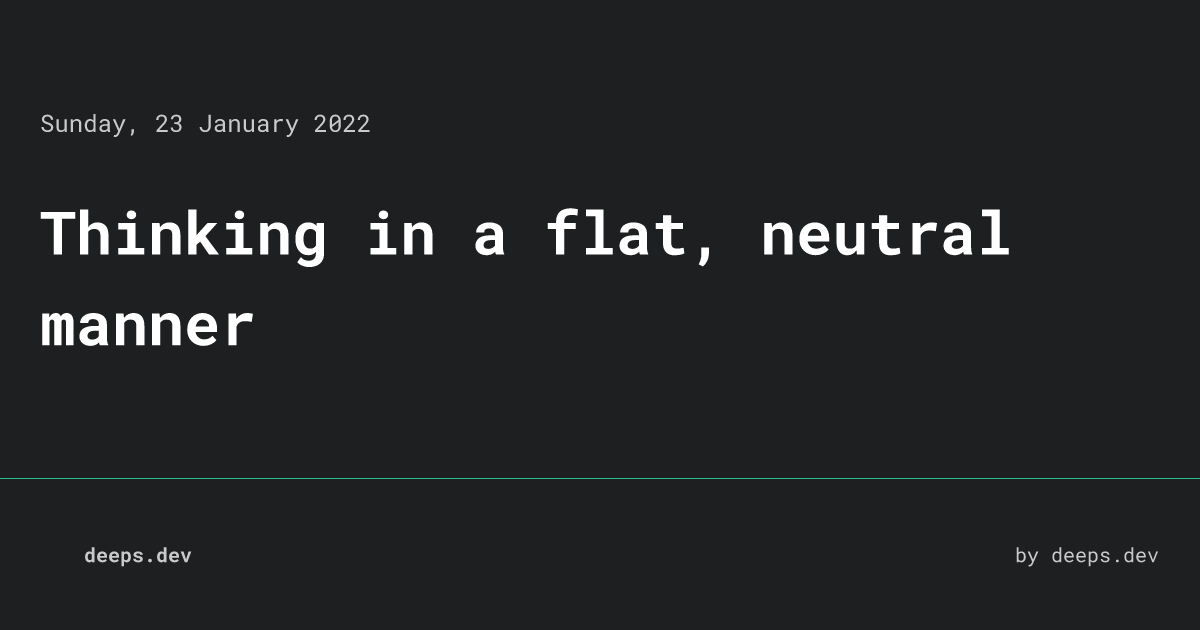 Thinking in a flat, neutral manner • deeps.dev