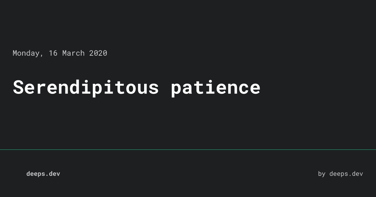 Serendipitous patience • deeps.dev